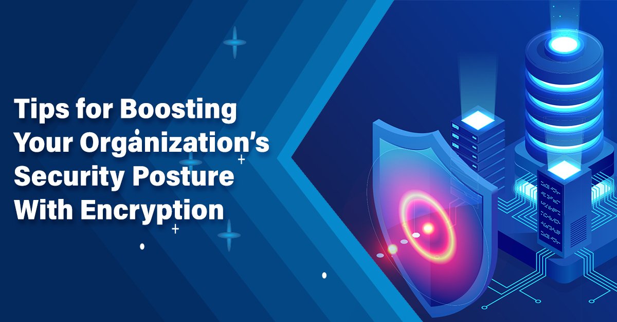 Tips For Boosting Your Organizations Security Posture With Encryption 7869